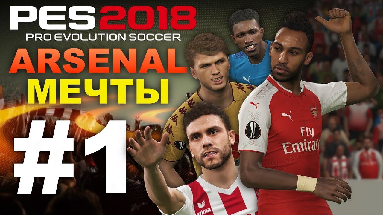 🔴PES 2018 🔴ЛИГА ЕВРОПЫ за ARSENAL (ВЕНГЕР ДОВОЛЕН) ARSENAL МЕЧТЫ💥 - YouTube