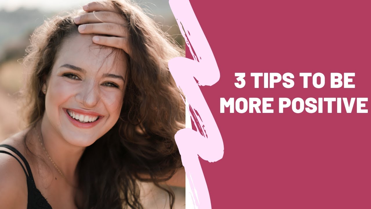How To Be More Positive - 3 Easy Tips That Will Change Your Mindset ...