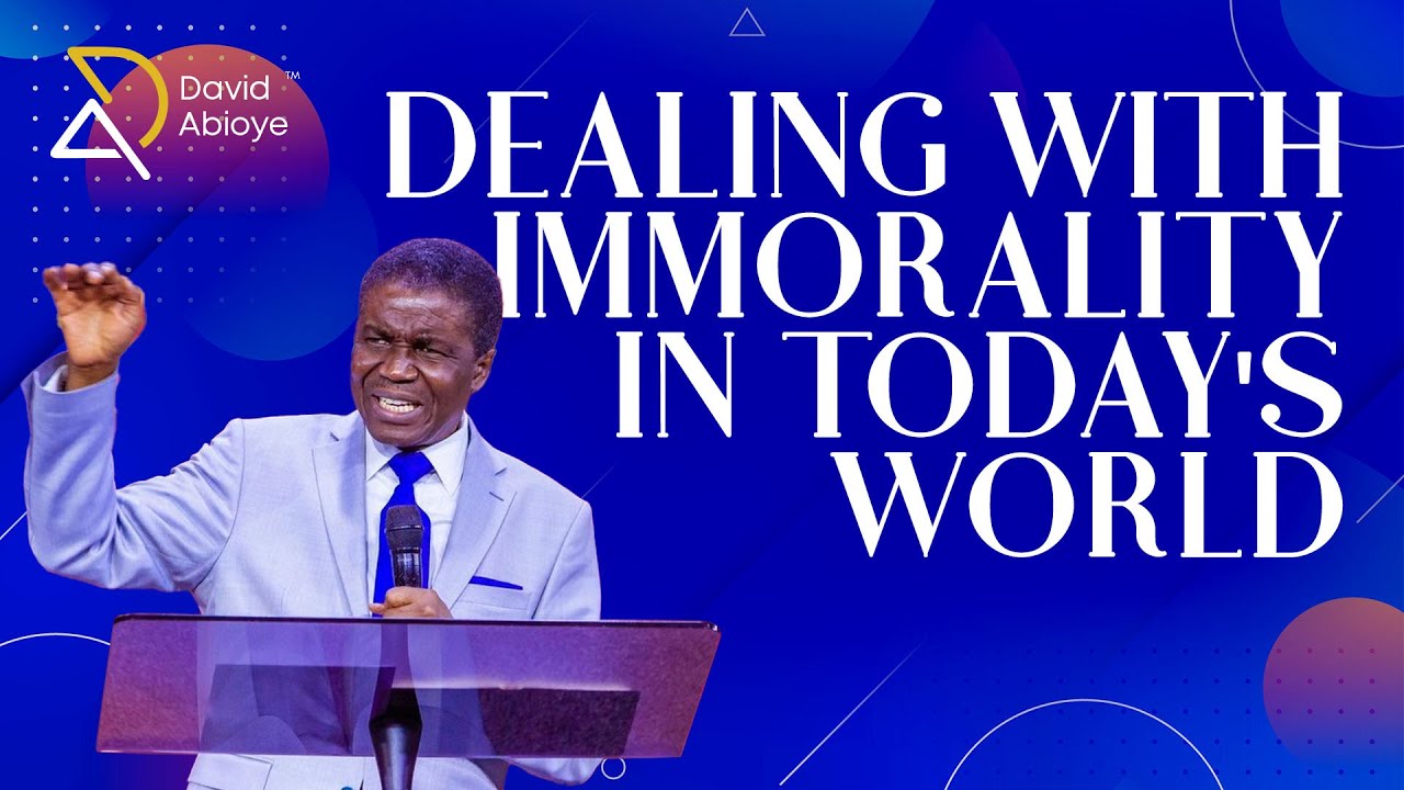 DEALING WITH IMMORALITY IN TODAY'S WORLD || Bishop David Abioye ...