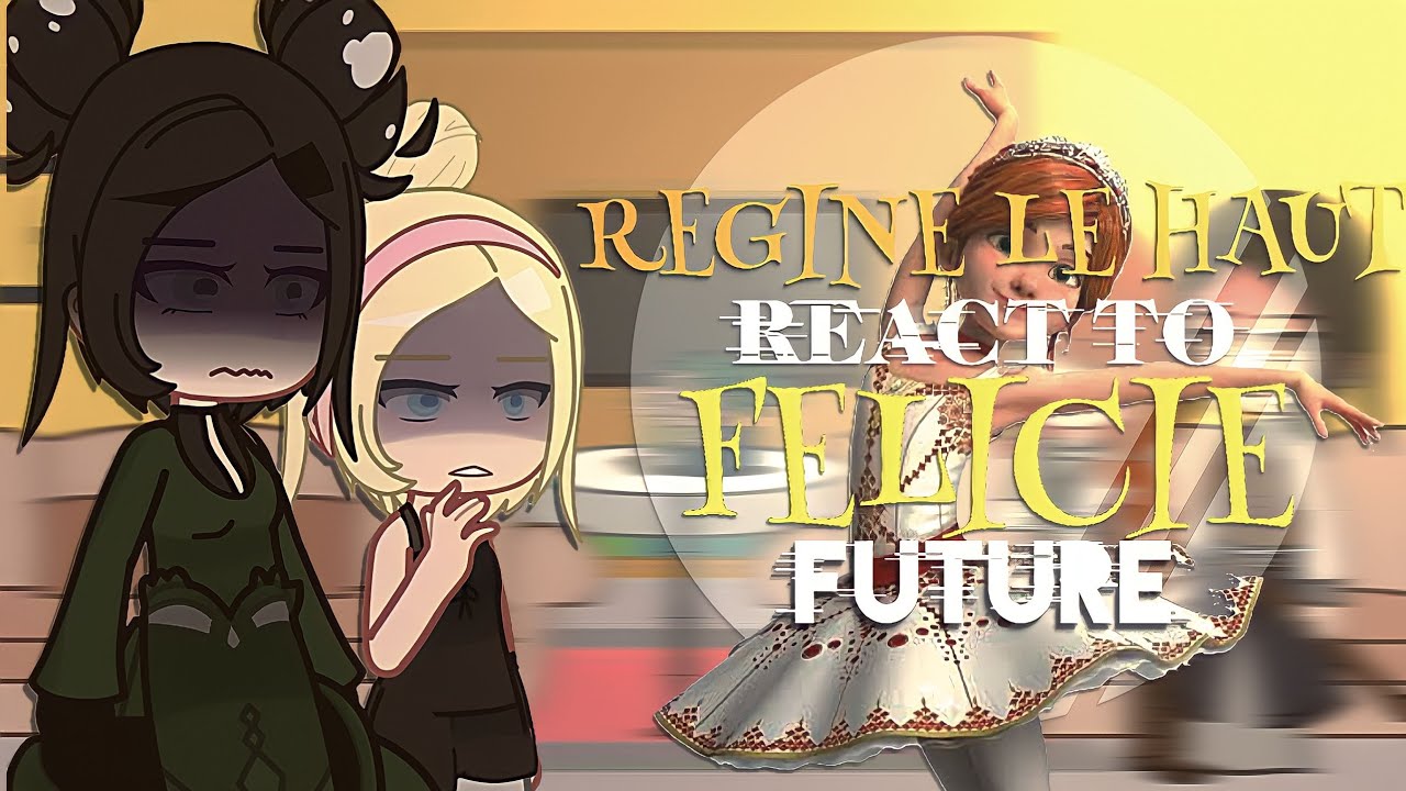 Regine Le Haut react to Felicie future //Ballerina-Leap gacha react ...