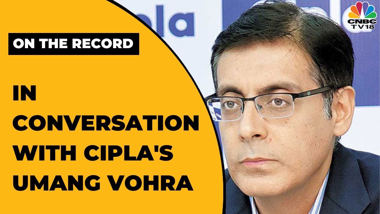 Cipla's Umang Vohra Speaks On The Roadmap For Emerging Markets, Culture ...