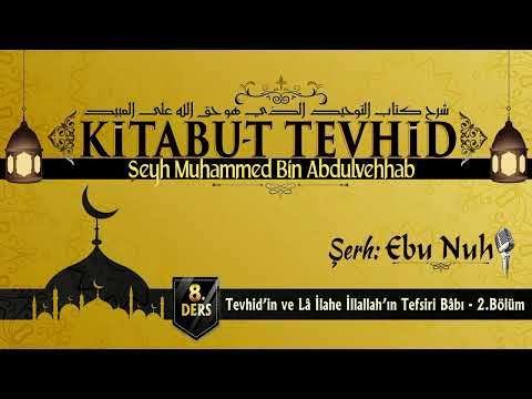 8 – Tevhid’in ve  La İlahe İllallah’ın Tefsiri Babı 2.Bölüm  Kitabut Tevhid Şerhi  Ebu Nuh