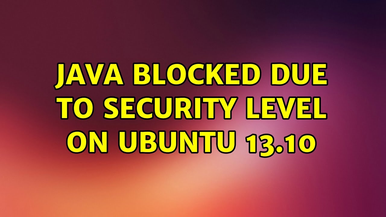 Ubuntu: JAVA blocked due to security level on Ubuntu 13.10 (2 Solutions ...