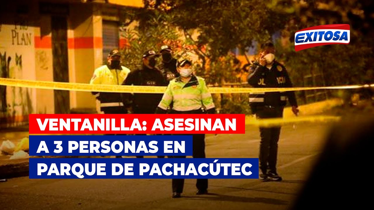 🔴🔵Ventanilla: Asesinan a 3 personas en parque Pachacútec - YouTube