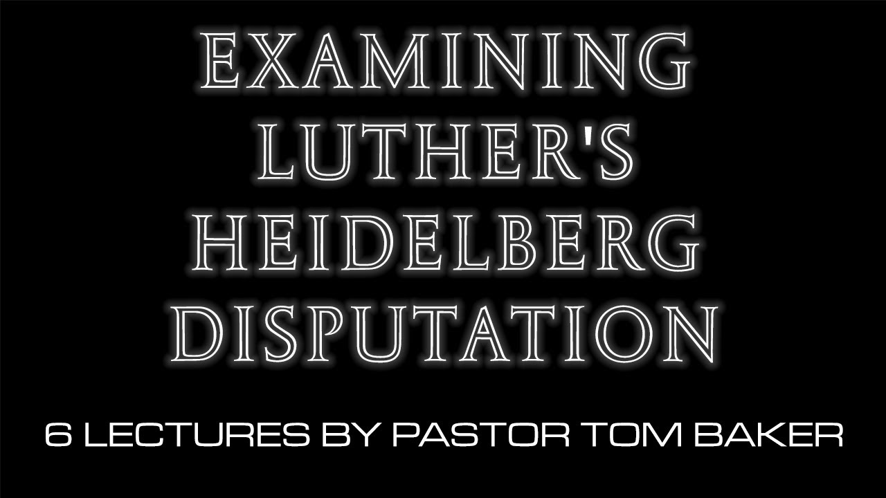 F4F | Luther's Heidelberg Disputation - Lecture Series by Tom Baker ...