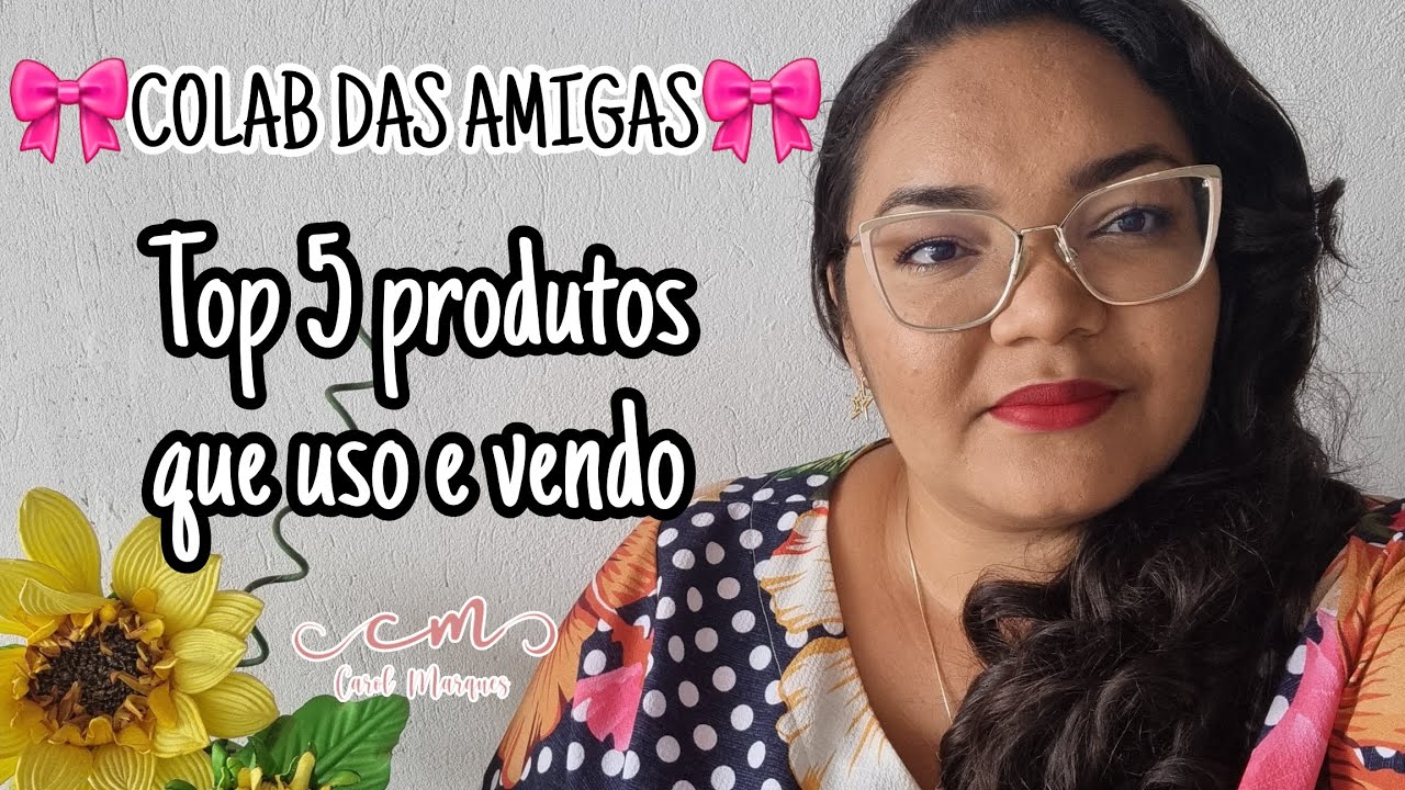 Top 5 produtos que uso e vendo 🎀COLAB DAS AMIGAS🎀 | Carol Marques - YouTube