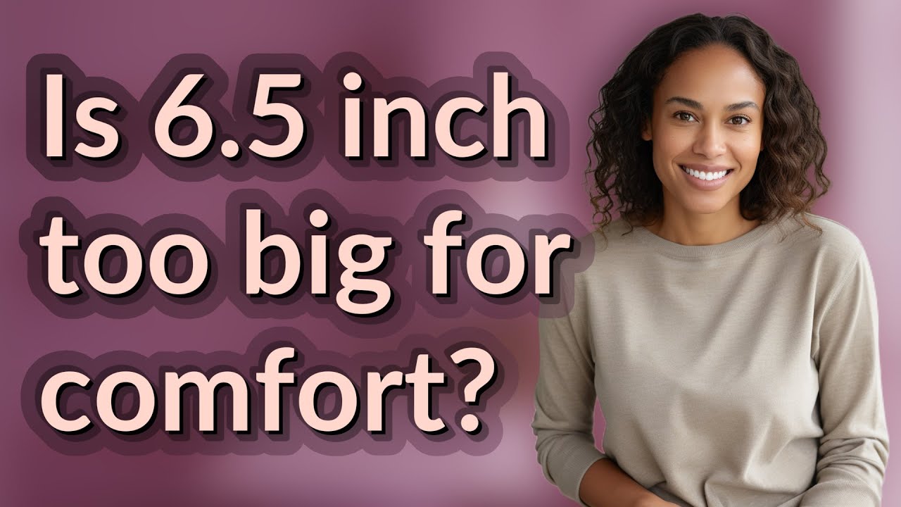 Is 6.5 inch too big for comfort? - YouTube