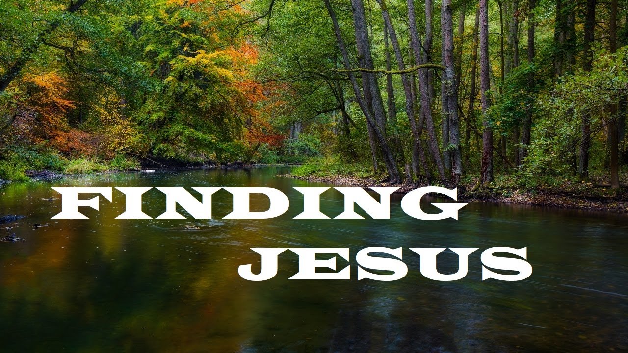 Would You Like to Know More About Jesus? 013 Finding Jesus – The ...