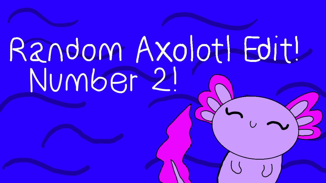 Random Axolotl Edit! Number 2! - YouTube