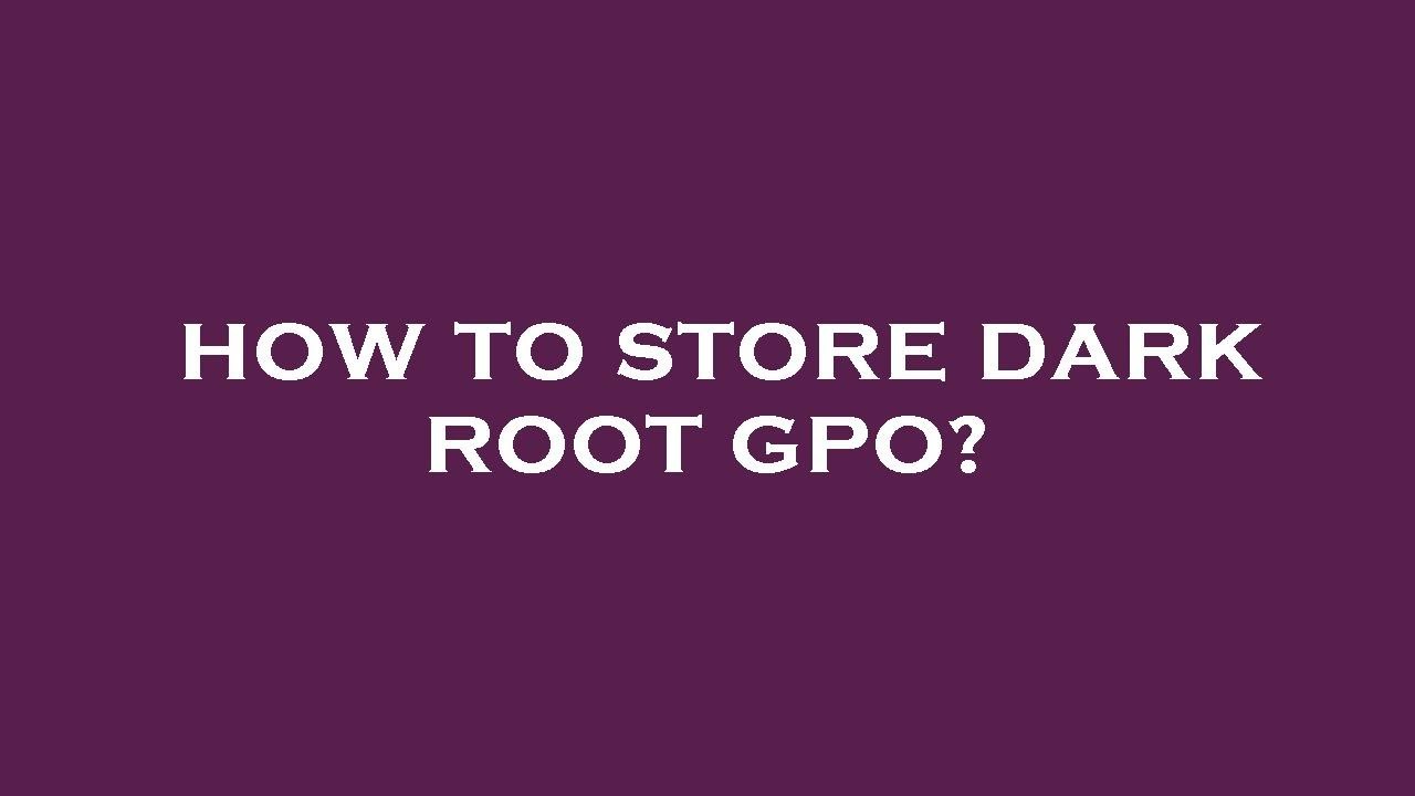How to store dark root gpo? - YouTube