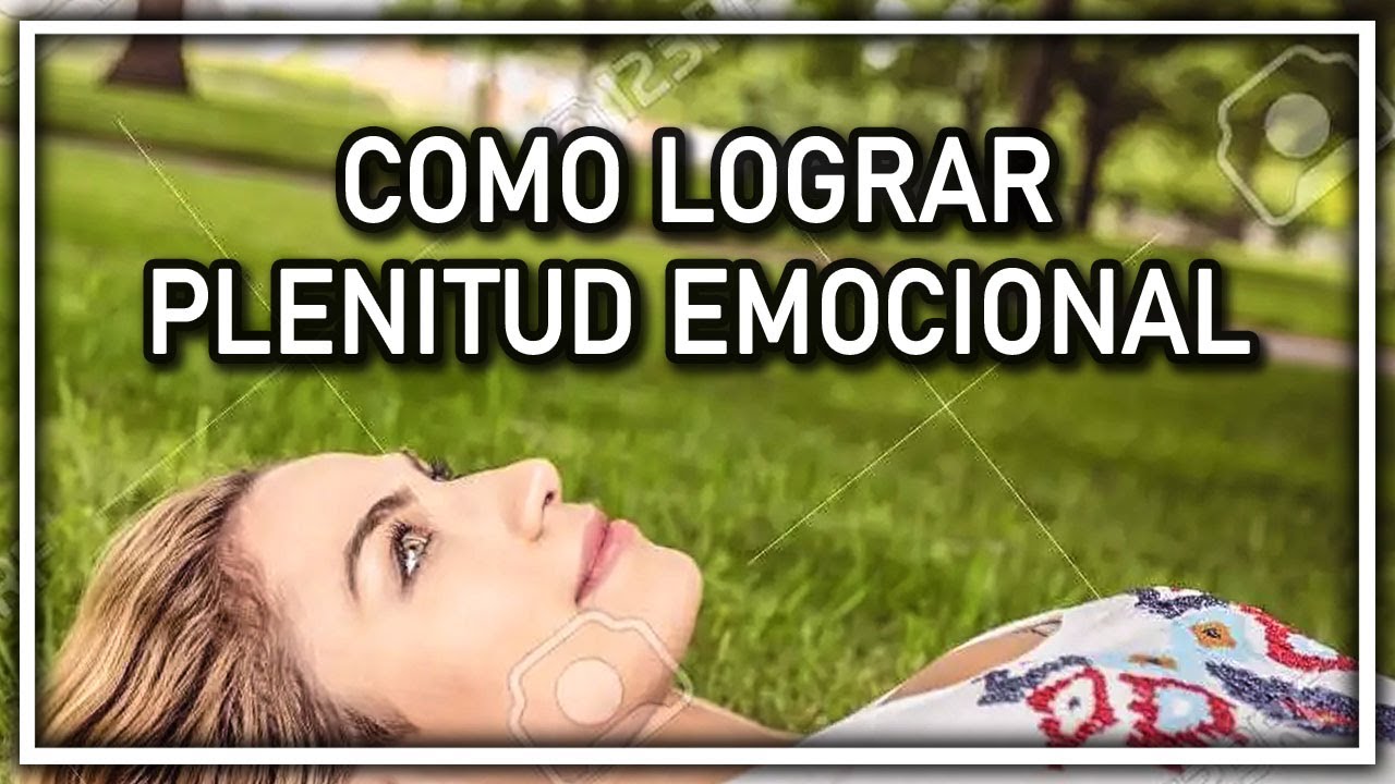 CÓMO LOGRAR LA PLENITUD EMOCIONAL - YouTube