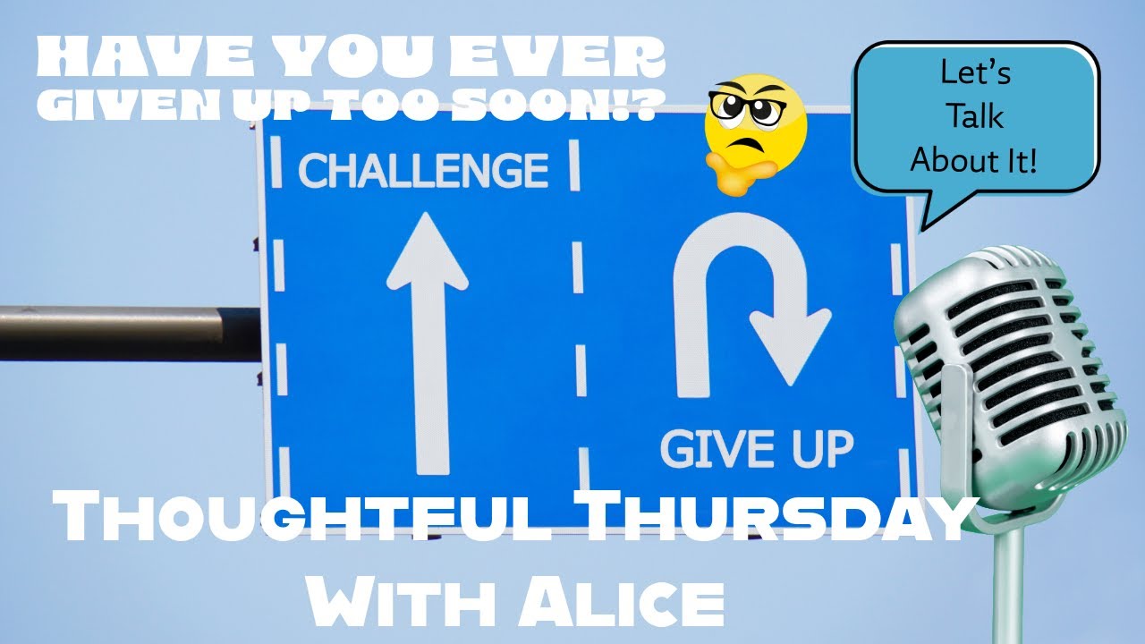 THOUGHTFUL THURSDAY WITH ALICE | HAVE YOU EVER GIVEN UP TOO SOON⁉️🤔 ...