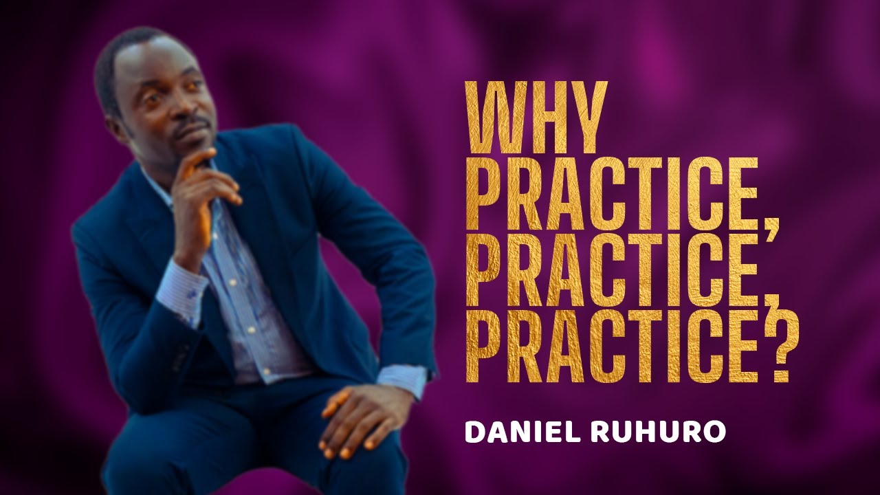 WHY PRACTICE,PRACTICE, PRACTICE?!!! - DANIEL RUHURO - YouTube