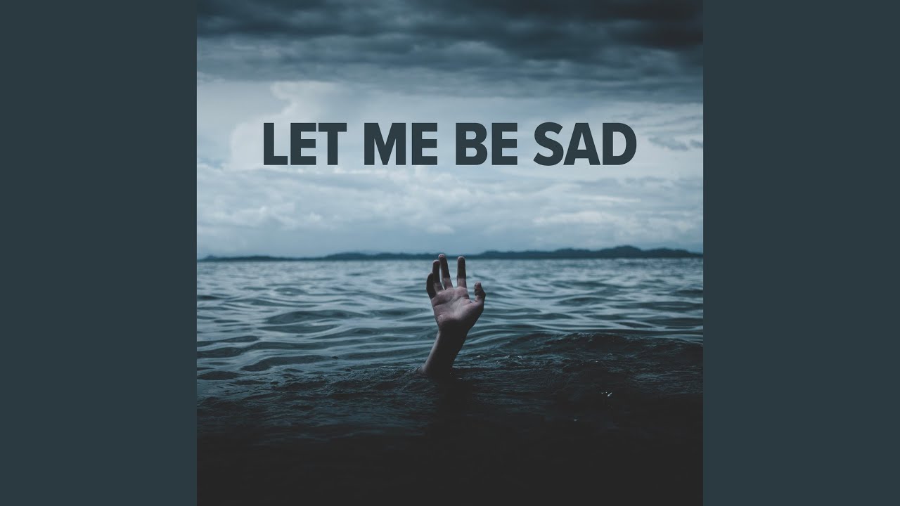 Let Me Be Sad - YouTube