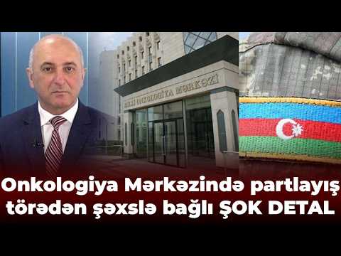 Onkologiya Mərkəzində partlayış törədən şəxs qazi olub?