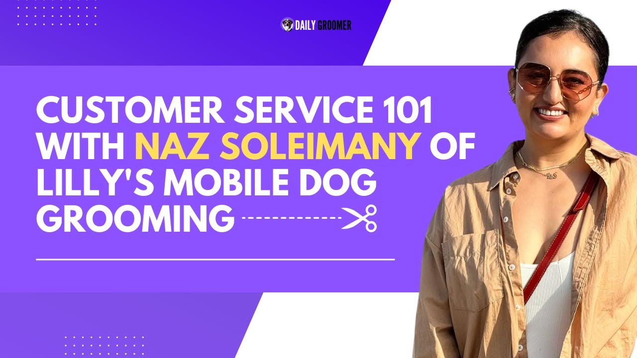 Customer Service 101 with Naz Soleimany of Lilly’s Mobile Dog Grooming ...