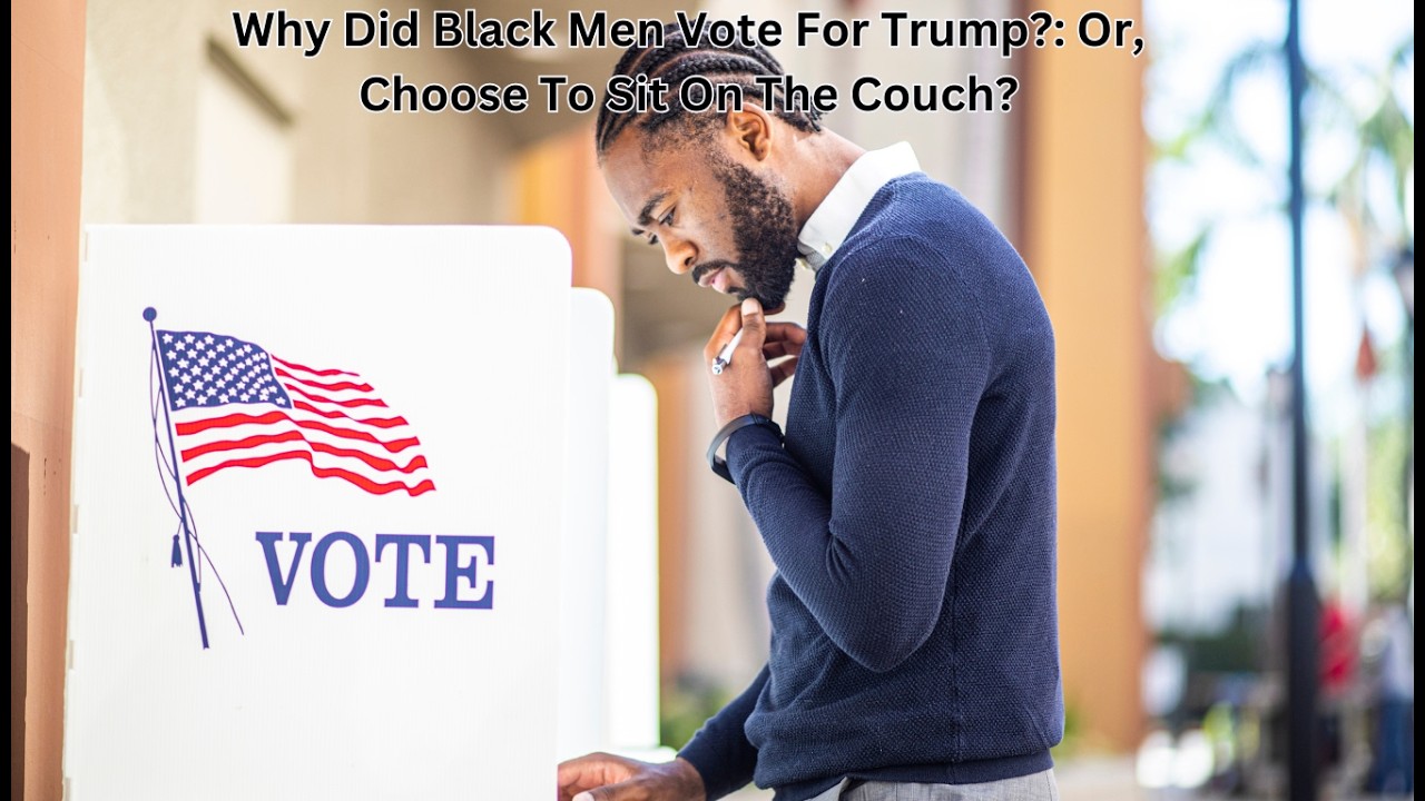 Why Did Black Men (The 1/3) Vote For Trump? Or, Choose To Sit On the ...