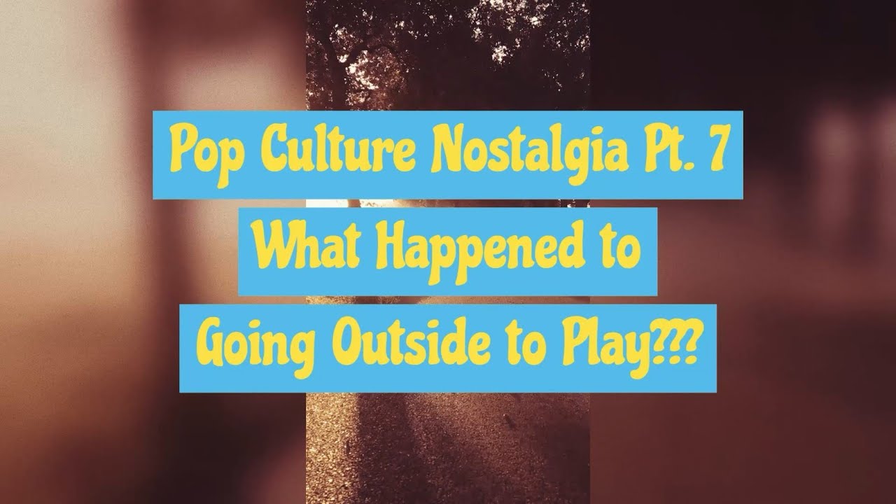 Pop Culture Nostalgia Pt 7: What Happened to Going Outside to Play ...