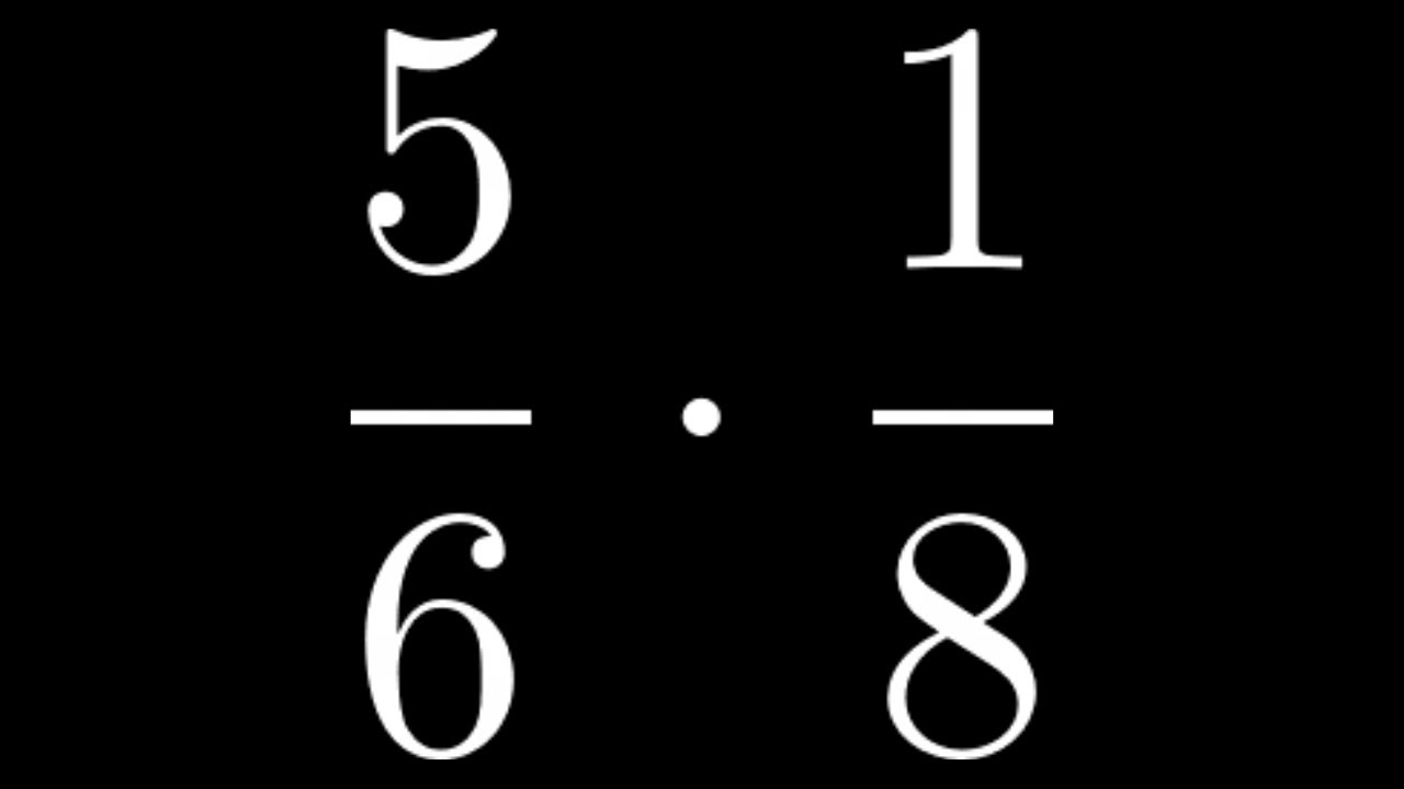 How To Multiply Fractions 5 6 Times 1 8 YouTube How To Multiply Fractions 5 6 Times 1 8 YouTube