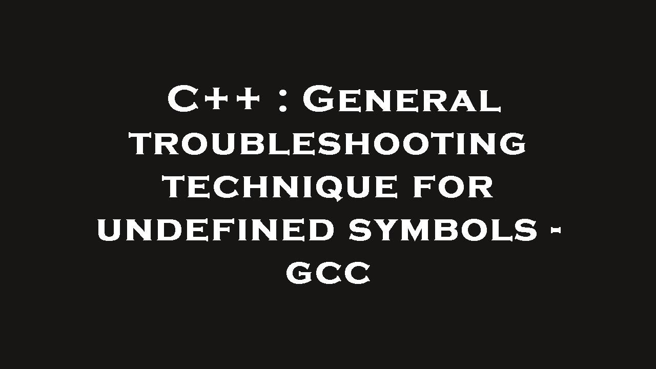 C++ : General troubleshooting technique for undefined symbols - gcc ... C++ : General troubleshooting technique for undefined symbols - gcc ...
