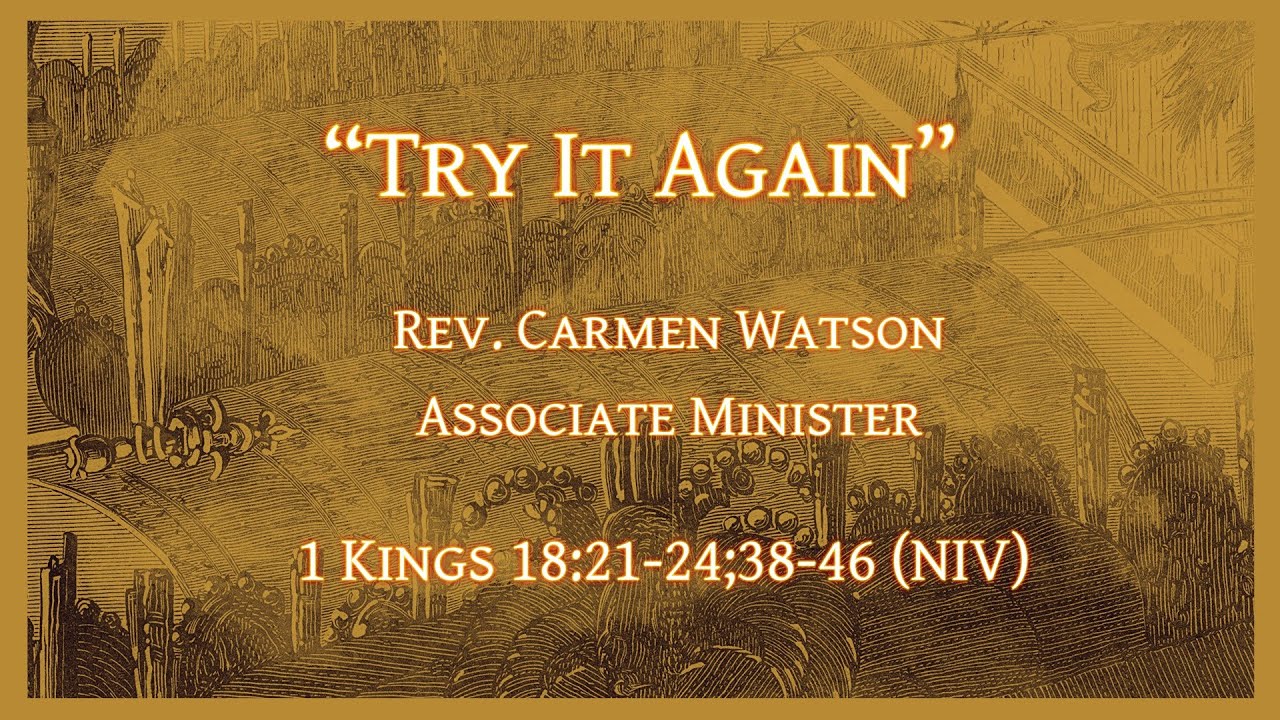 7-23-23 "Try It Again" 1 Kings 18:21-24;38-46 (NIV) Rev. Carmen Watson ...