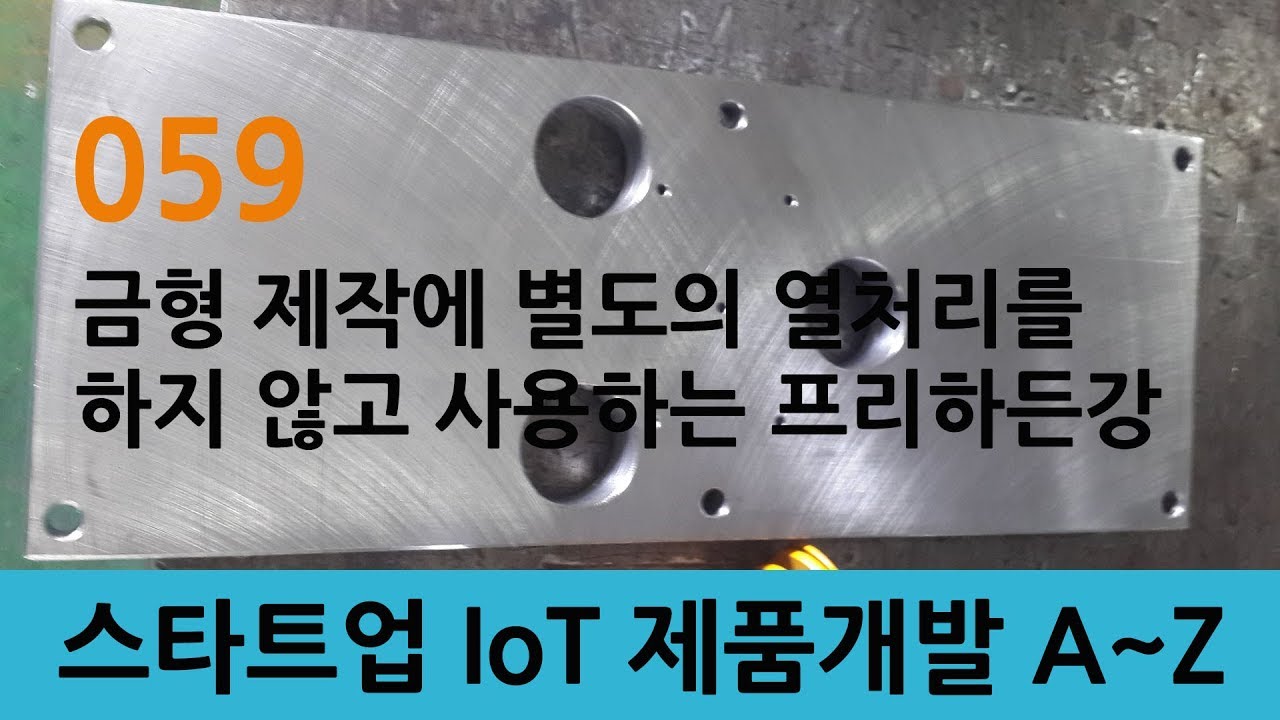 059스타트업 Iot 제품개발startup 금형 제작에 별도의 열처리를 하지 않고 사용하는 프리하든강 Youtube