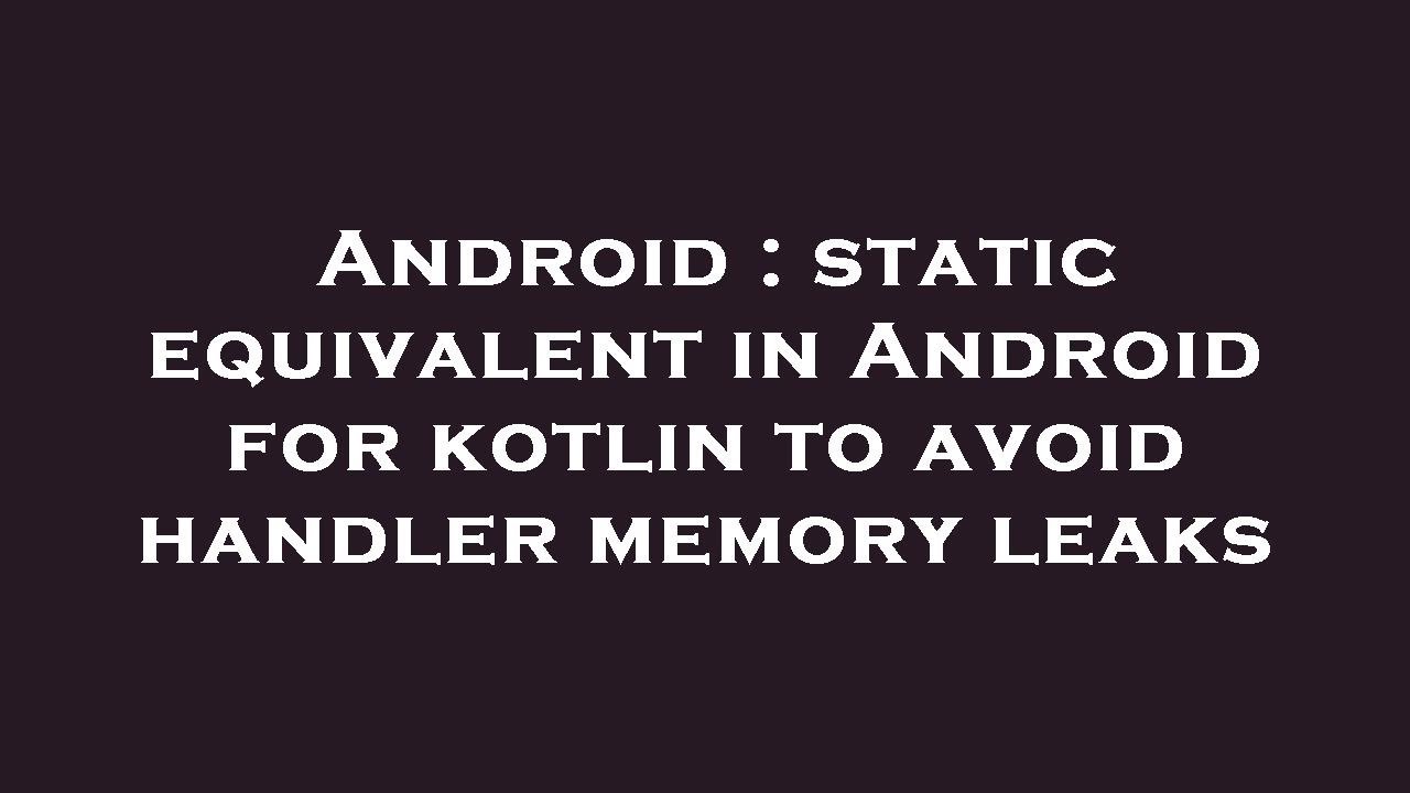 Android Static Equivalent In Android For Kotlin To Avoid Handler Memory Leaks Youtube