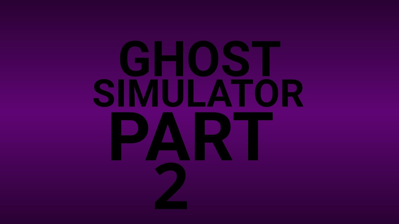 Ghost Simulator Pt. 2 - YouTube