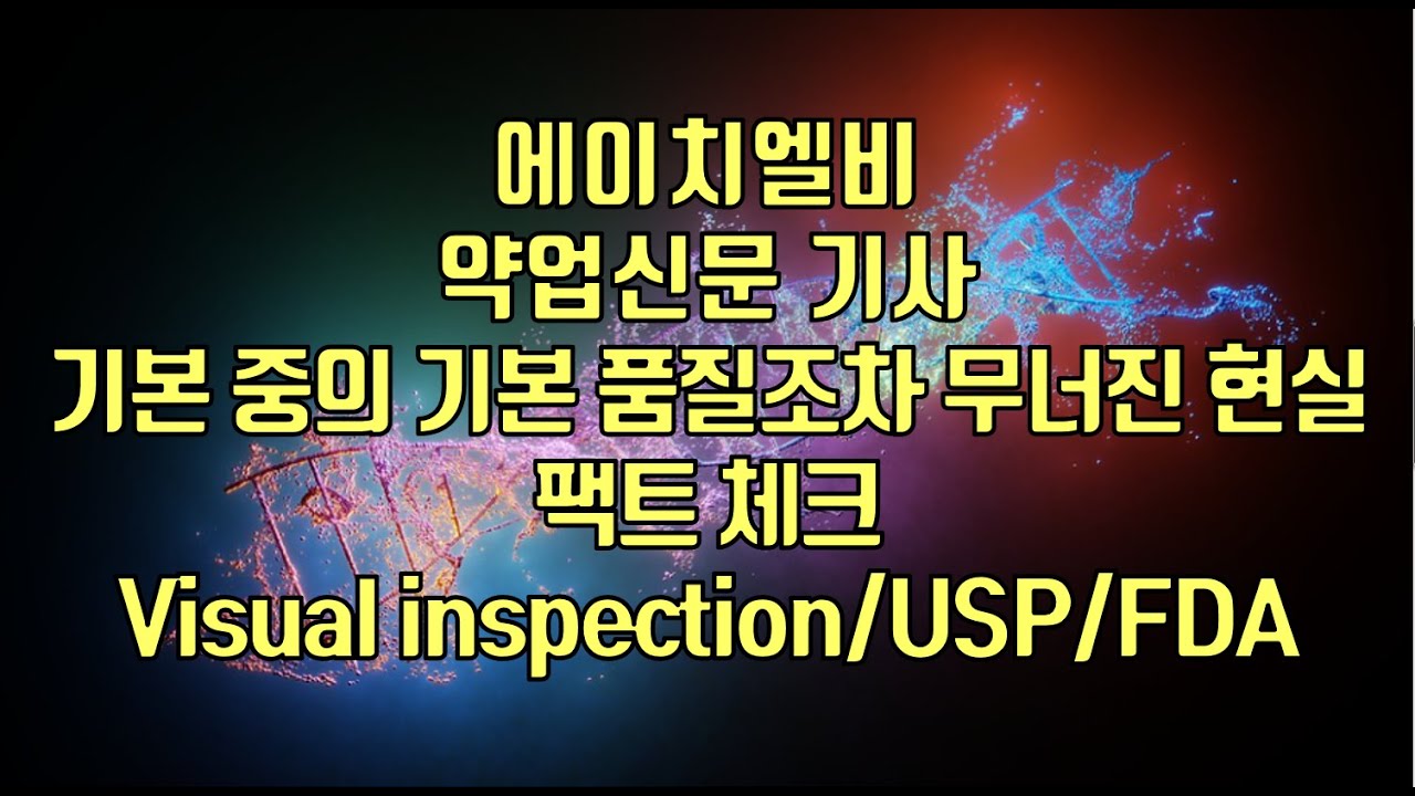 [ 주식 ] 에이치엘비, 약업신문 기사, 기본 중의 기본 품질조차 무너진 현실, 팩트 체크 Visual inspection ...