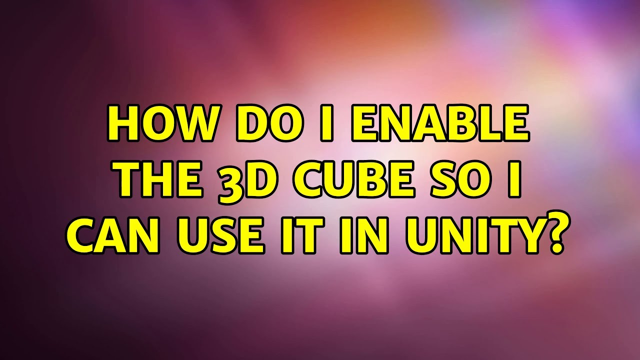 How do I enable the 3D Cube so I can use it in Unity? - YouTube
