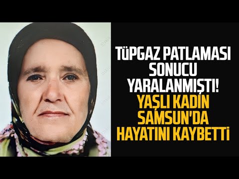 Tüpgaz patlaması sonucu yaralanmıştı! Yaşlı kadın Samsun'da hayatını kaybetti
