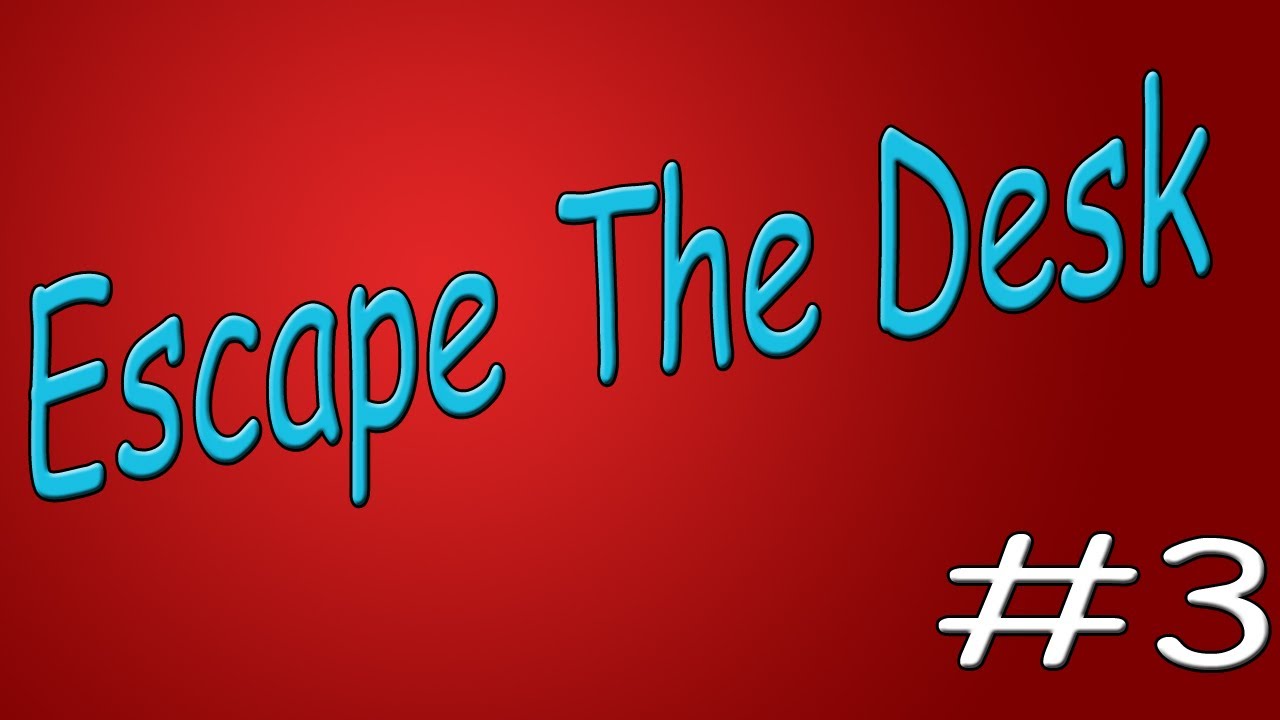 Escape The Desk Part 3 - YouTube