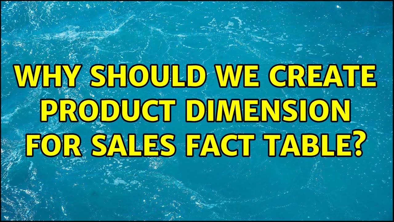 Why should we create product dimension for sales fact table? (2 ...