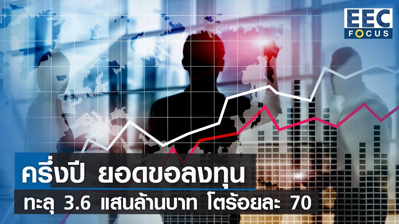 EEC Focus l ครึ่งปียอดขอลงทุนทะลุ 3.6 แสนล้านบาท โตร้อยละ 70 - YouTube
