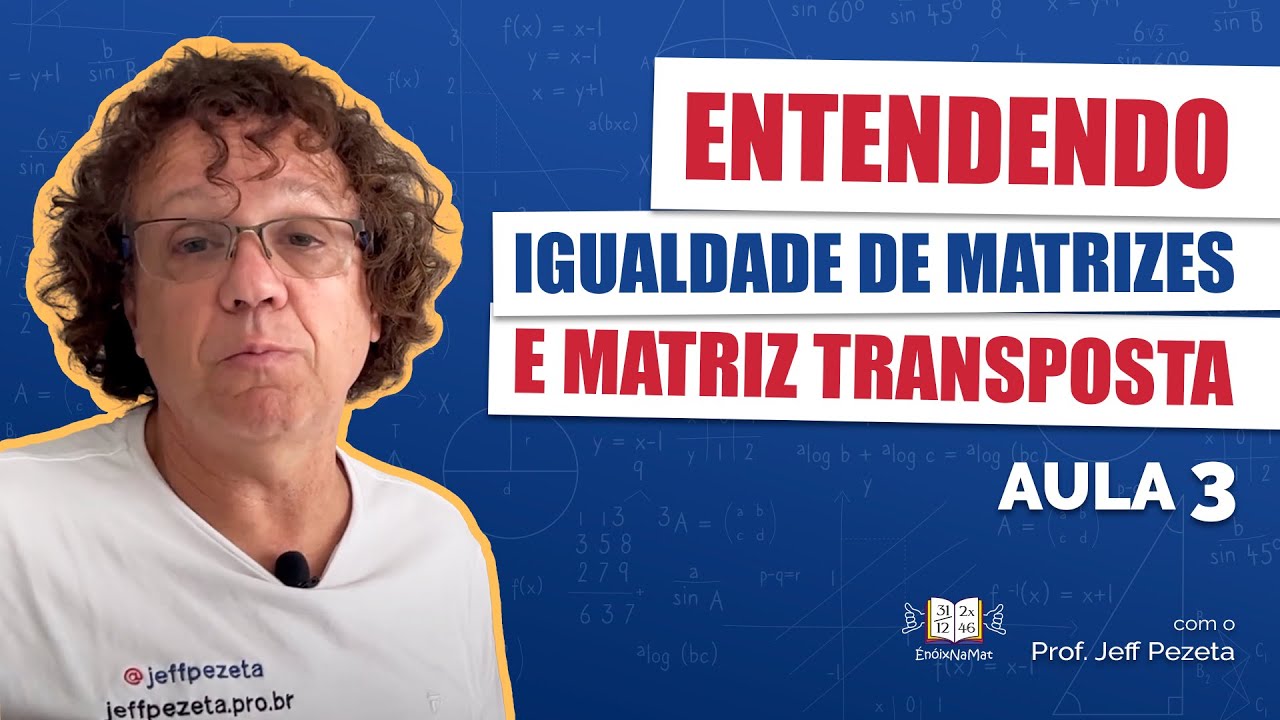 Entendendo Igualdade de Matrizes e Matriz Transposta - Aula 03 - YouTube