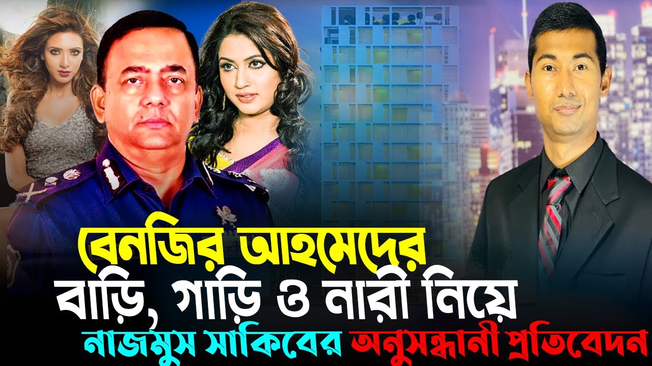 বেনজির আহমেদের বাড়ি, গাড়ি ও নারী নিয়ে নাজমুস সাকিবের অনুসন্ধানী প্রতিবেদন || Saquib's Corner ...