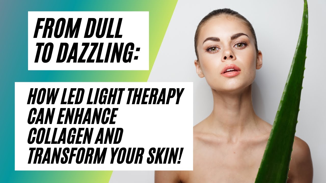 From Dull to Dazzling: How LED Light Therapy Can Enhance Collagen ...