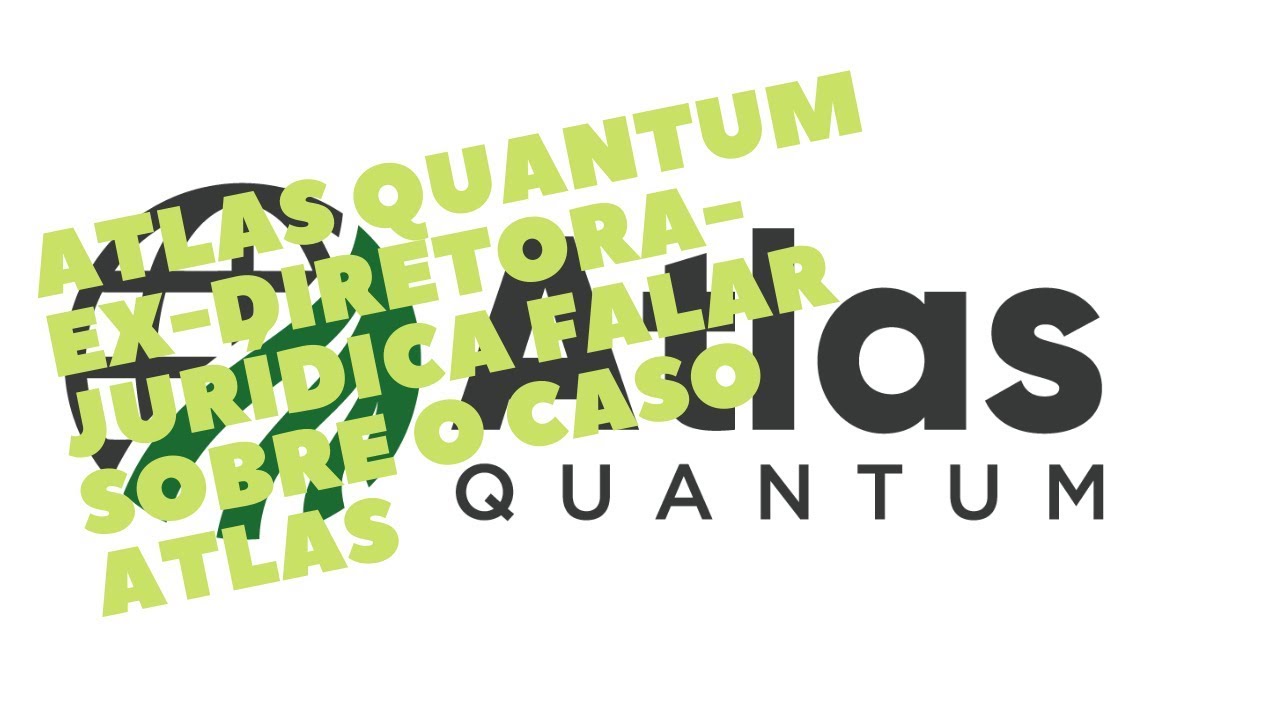Atlas quantum,ex diretora juridica falar sobre o caso atlas quantum ...