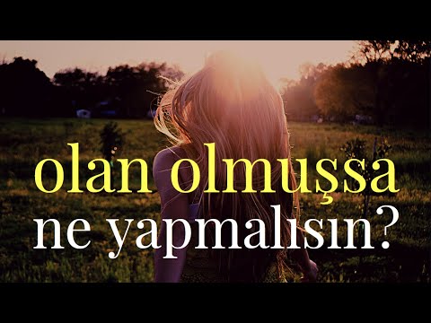Olan olmuş, giden gitmiş, biten bitmişse, ne yapmalısın?