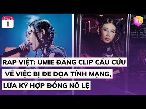 Rap Việt: Umie đăng clip cầu cứu về việc bị đe dọa tính mạng, lừa ký ...
