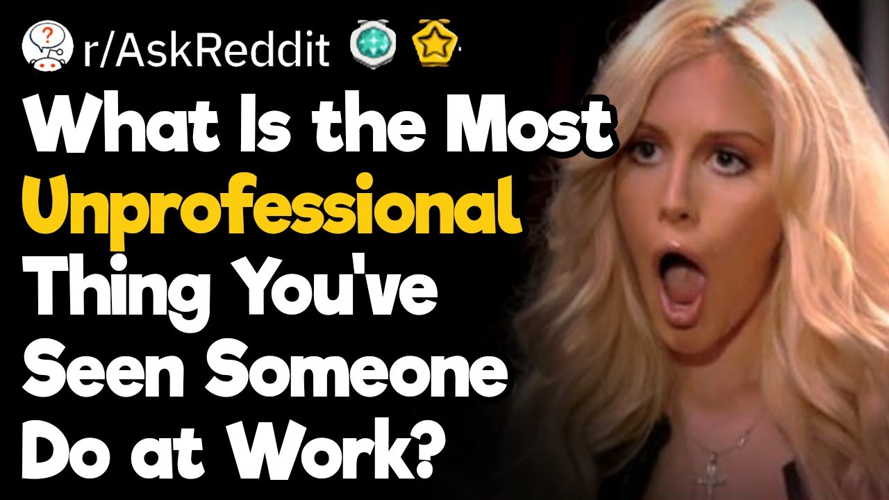 What Is The Most Unprofessional Thing You ve Seen Someone Do At Work What Is The Most Unprofessional Thing You ve Seen Someone Do At Work