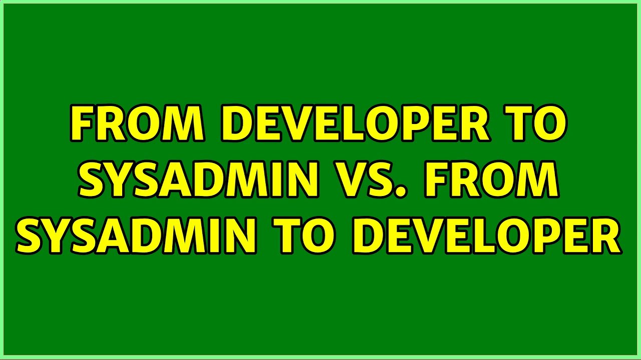 From developer to sysadmin vs. from sysadmin to developer (18 Solutions ...