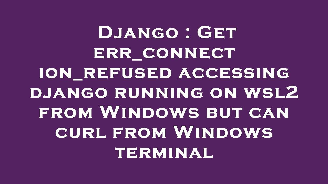 Django Get Errconnectionrefused Accessing Django Running On Wsl2 From Windows But Can Curl