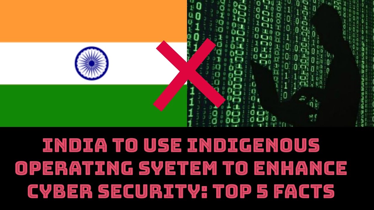 INDIA TO USE INDIGENOUS OPERATING SYETEM TO ENHANCE CYBER SECURITY: TOP ...