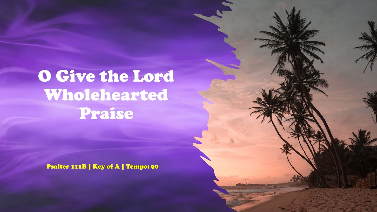 O Give the Lord Wholehearted Praise, Psalter 111B, Piano Accompaniment ...
