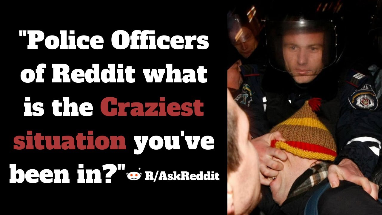 Police Officers of Reddit, what's the craziest situation you've been in ...