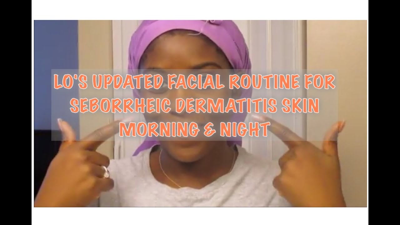 LO'S UPDATED FACIAL ROUTINE FOR SEBORRHEIC DERMATITIS | MORNING & NIGHT ...