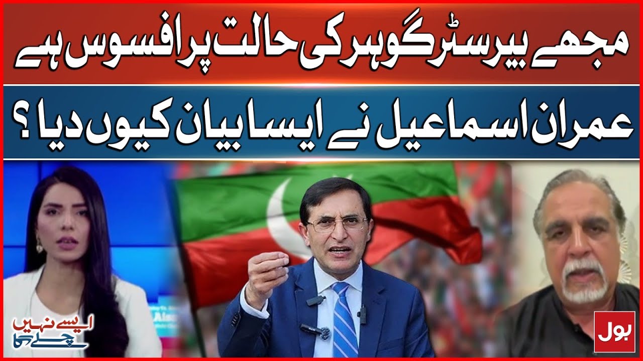 I feel sorry for Barrister Gohar's condition | Why did Imran Ismail ...