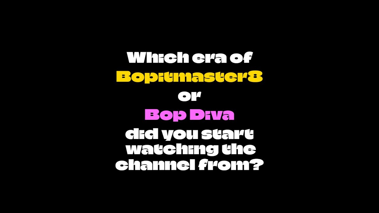 Which Era of Bopitmaster8 or Bop Diva Did You Start Watching The Channel From? - YouTube