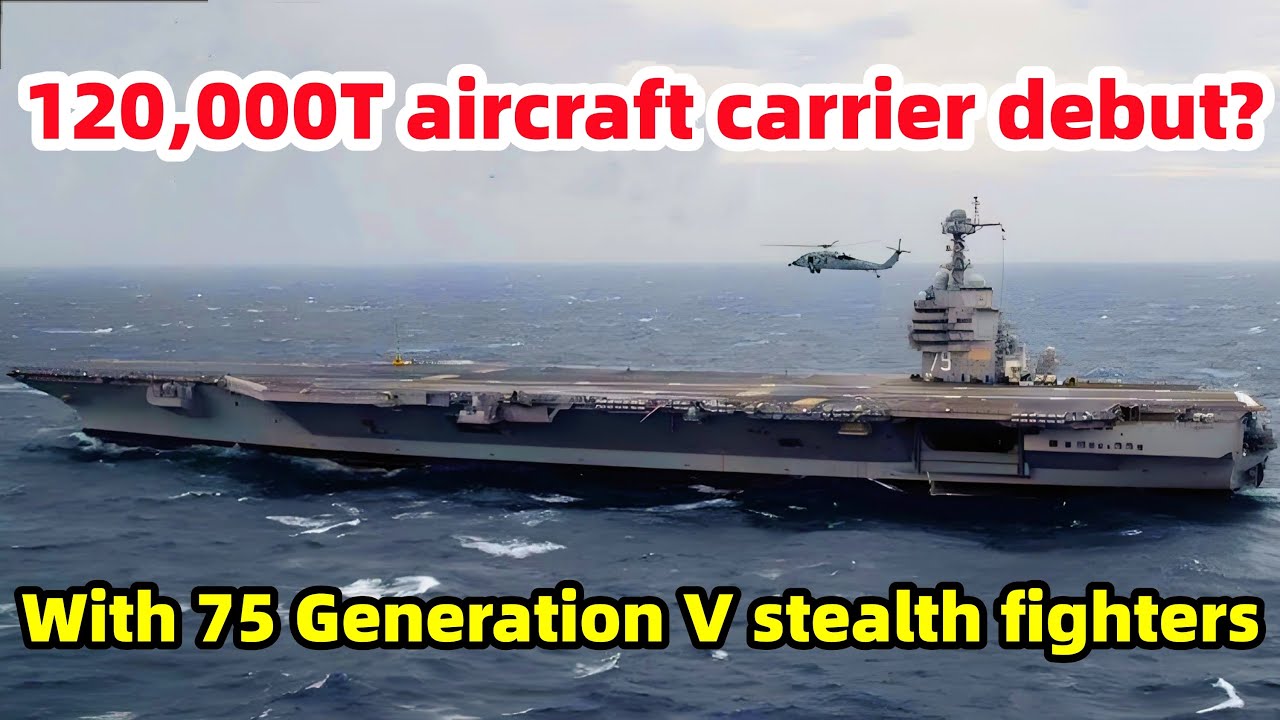 120,000T aircraft carrier debut?With 75 Generation V stealth fighters ...